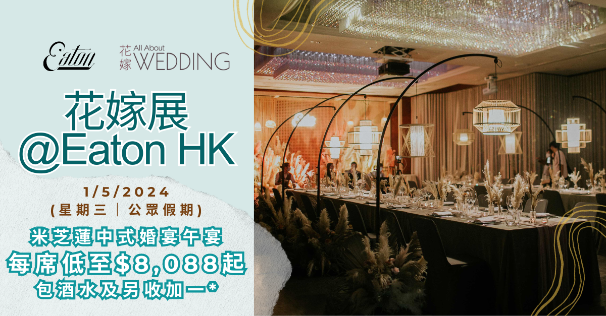 AllAboutWEDDING 花嫁 - 5月1日 (星期三｜公眾假期) 花嫁展@Eaton HK 香港逸東酒店 | 米芝蓮中式婚宴午宴每席低至港幣$8,088起包酒水及另收加一*｜ 免費登記參觀場地